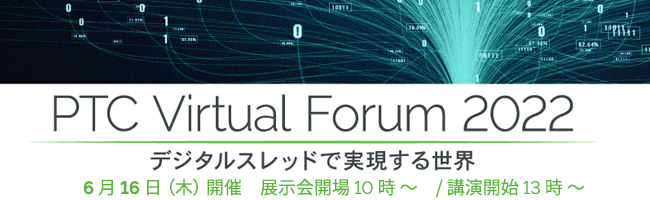 株式会社アシストエンジニア｜PTC Virtual Forum 2022 「デジタルスレッドで実現する世界」出展のお知らせ